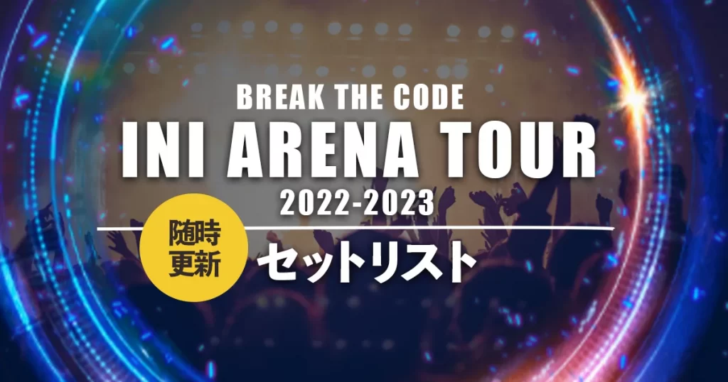 【2023】INIライブセトリ！BREAK THE CODEのライブセットリストを紹介 | カラオケうたてん