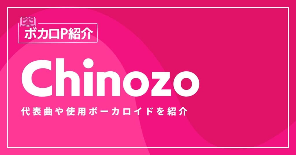 Chinozo(ちのぞー)の代表曲は？使用ボーカロイドを紹介！ | カラオケうたてん