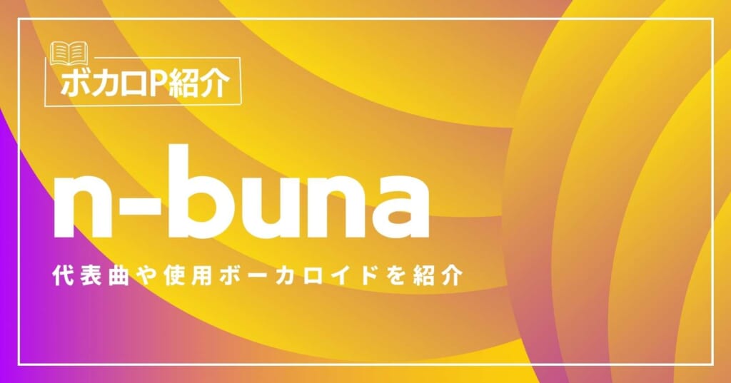 n-buna(なぶな)の代表曲は？使用ボーカロイドを紹介！ | カラオケうたてん