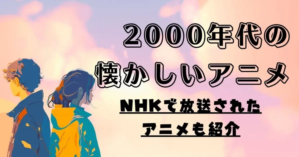 2000年代の懐かしいアニメ20選！NHKで放送されたアニメも紹介 | カラオケうたてん