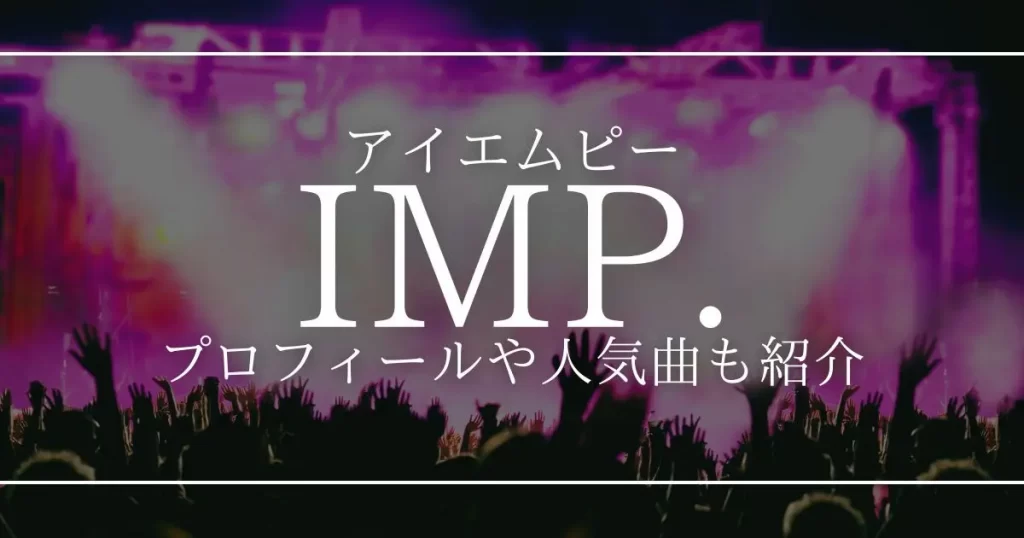 IMP.(アイエムピー)メンバーの年齢・誕生日・名前は？プロフィールや人気曲も紹介 | カラオケうたてん