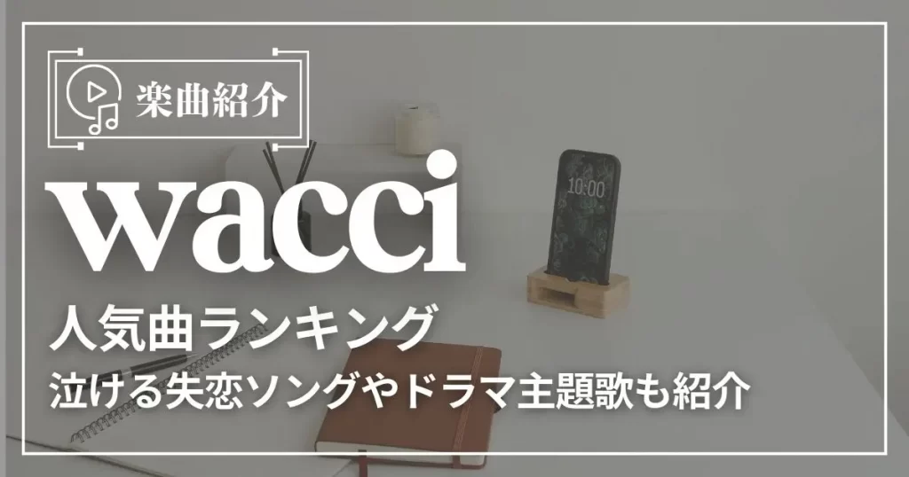 wacciの人気曲ランキングTOP5！泣ける失恋ソングやドラマ主題歌も紹介 | カラオケうたてん